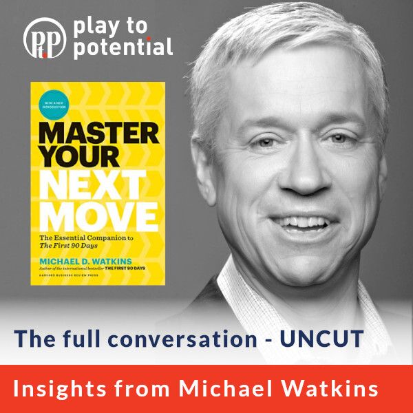 Play to Potential Podcast / 45.00 Michael Watkins on the First 90 Days and Transition acceleration